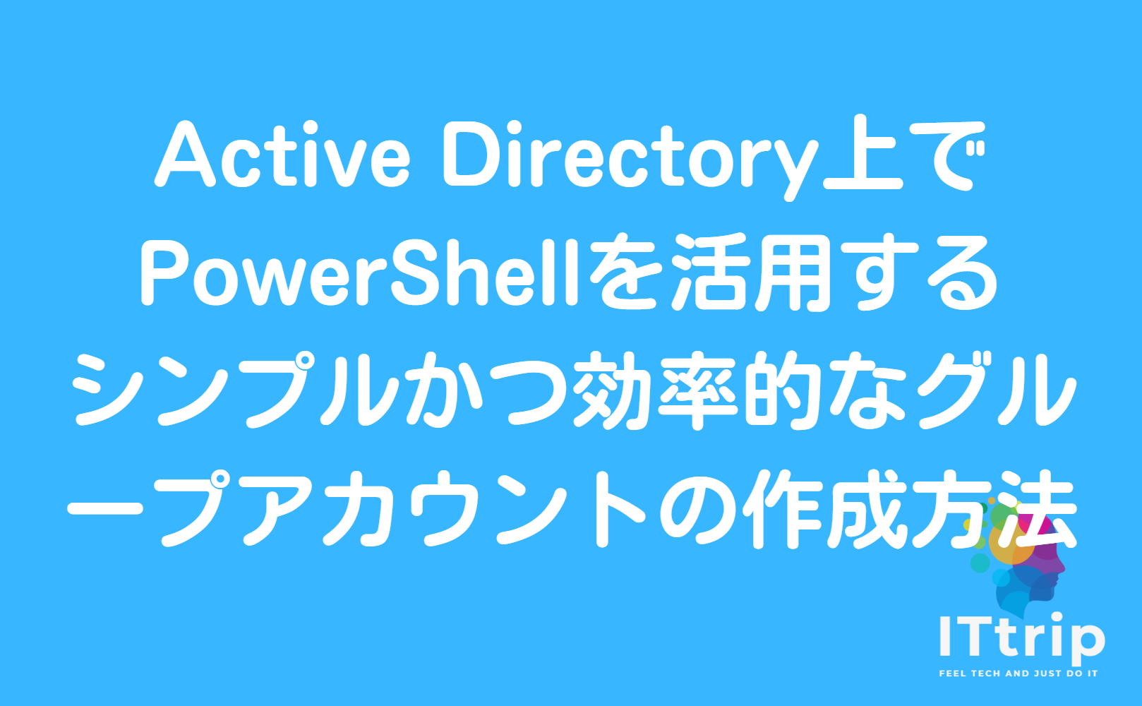 Active Directory上でpowershellを活用する：シンプルかつ効率的なグループアカウントの作成方法 It Trip 9159